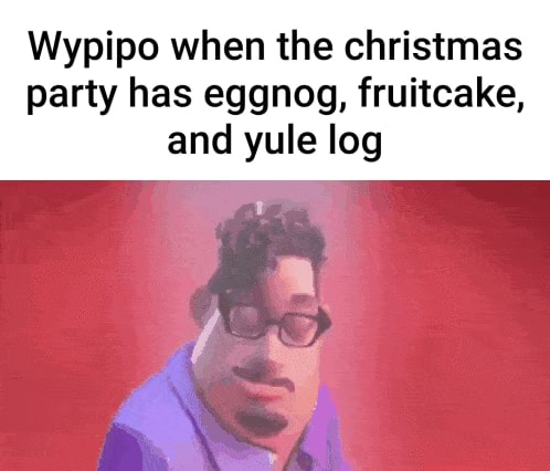 Wypipo when the christmas party has eggnog, fruitcake, and yule log ...