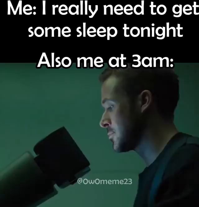 Me: I really need to get some sleep tonight Also me at @OwOmeme23 - iFunny
