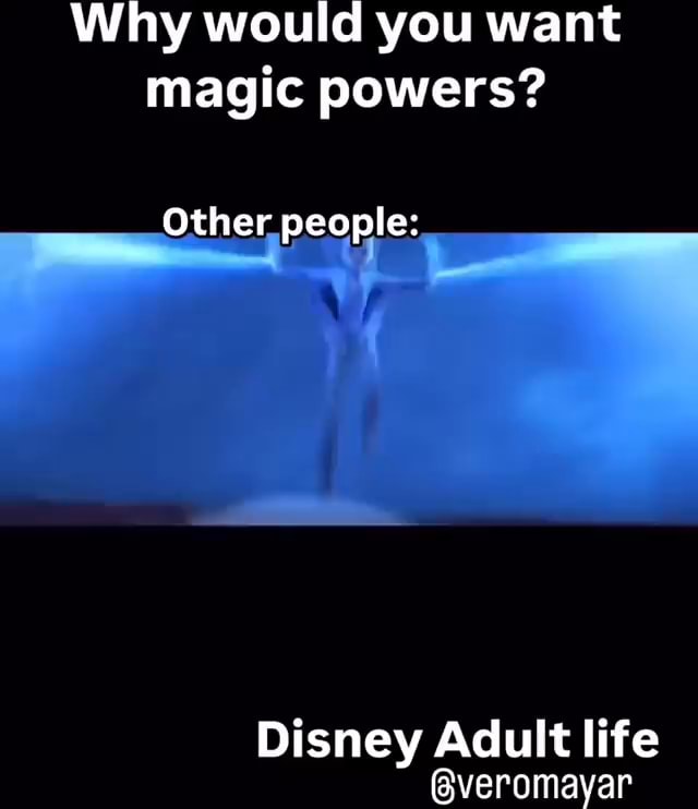 Why would you want magic powers? Other people: Disney Adult life - iFunny