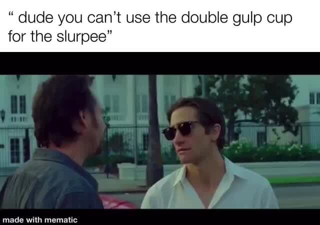 Dude You Cant Use The Double Gulp Cup For The Slurpee Ifunny