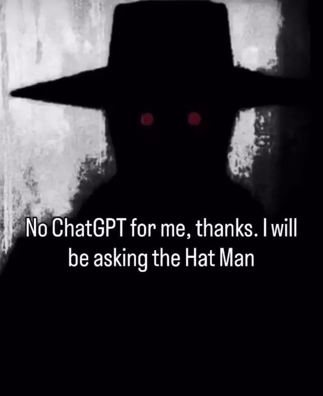 No ChatGPT for me, thanks. I will be asking the Hat Man - iFunny