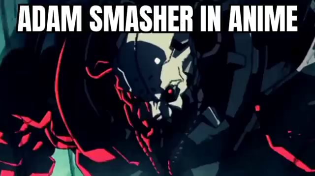 ADAM SMASHER IN ANIME I - iFunny