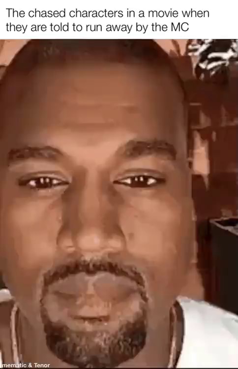 The chased characters in a movie when they are told to run away by the ...