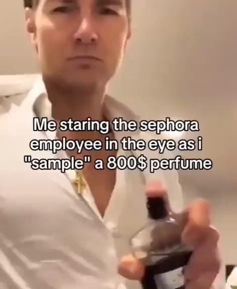 Me staring the sephora "employee in the eye asi "sample" a 800SS ...