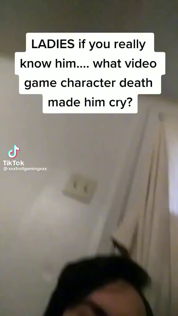 LADIES if you really know him.... what video game character death made ...