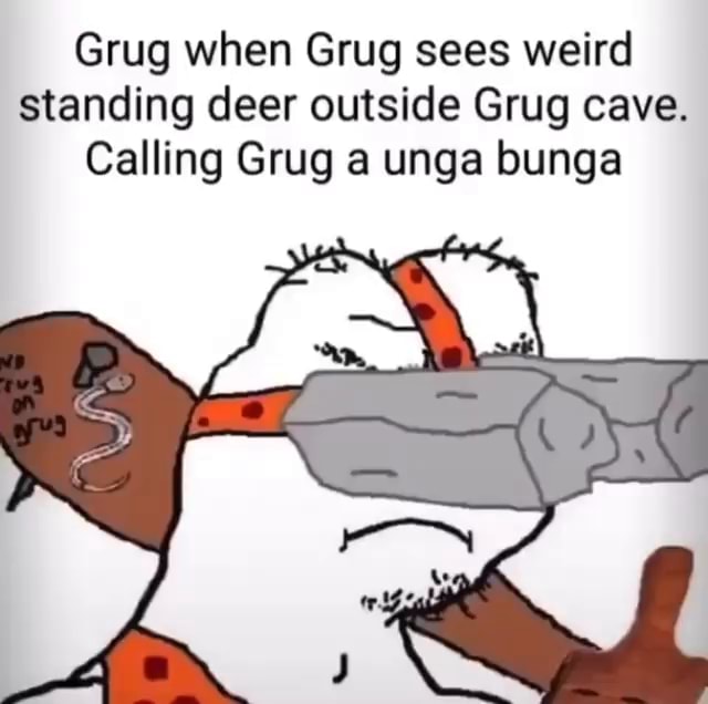Grug when Grug sees weird standing deer outside Grug cave. Calling Grug ...