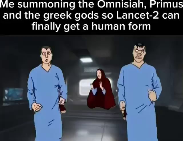 Me summoning the Omnisiah, Primus and the greek gods so Lancet-2 can ...
