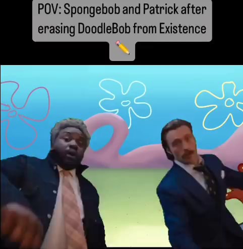 POW: Spongebob and Patrick after erasing DoodleBob from Existence - iFunny
