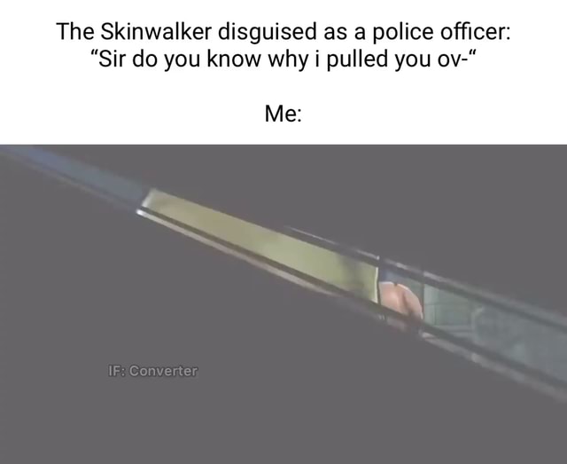 The Skinwalker disguised as a police officer: "Sir do you know why ...