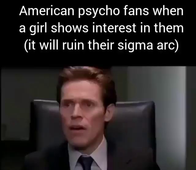 American psycho fans when a girl shows interest in them (it will ruin ...