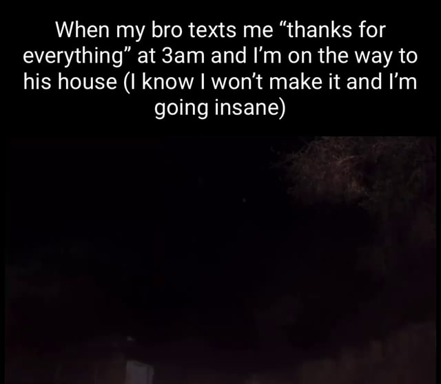 When My Bro Texts Me Thanks For Everything At And I M On The Way To