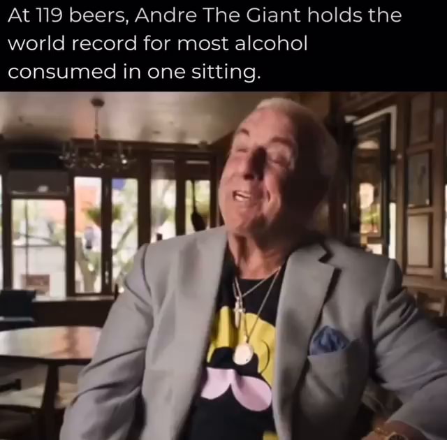 At 119 beers, Andre The Giant holds the world record for most alcohol ...