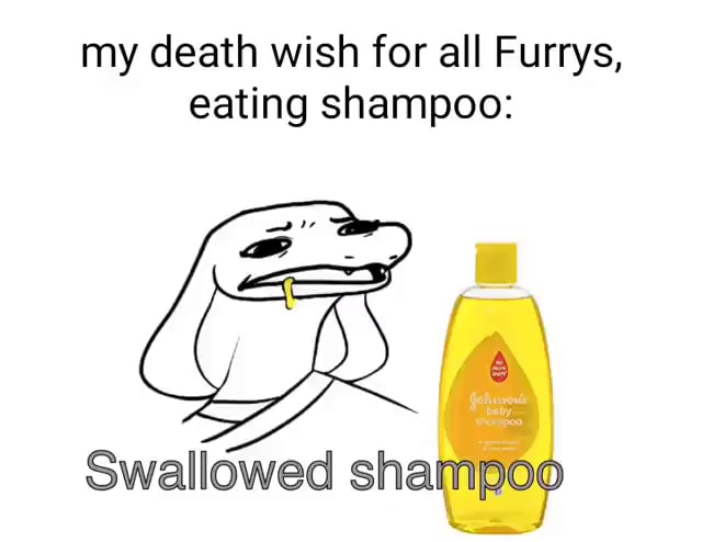 My death wish for all Furrys, eating shampoo: Swallowed shampoo - iFunny