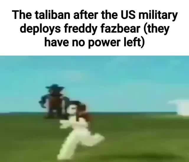 The taliban after the US military deploys freddy fazbear (they have no ...