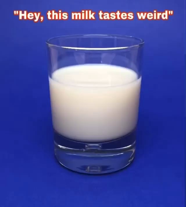 "Hey, this milk tastes weird" - iFunny
