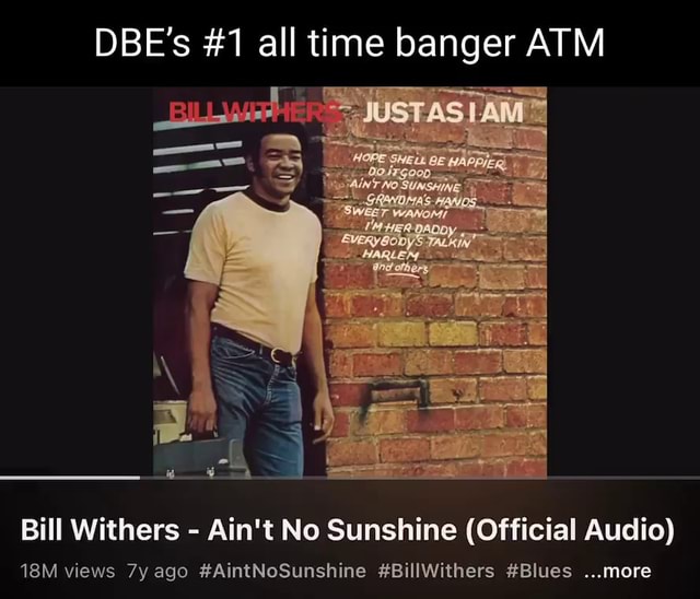DBE's #1 all time banger ATM I Bill Withers - Ain't No Sunshine (Official Audio) views ago # ...