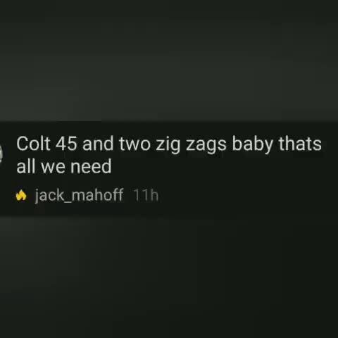 Colt 45 n two zig zags! - Colt 45 and two zig zags baby thats all we ...