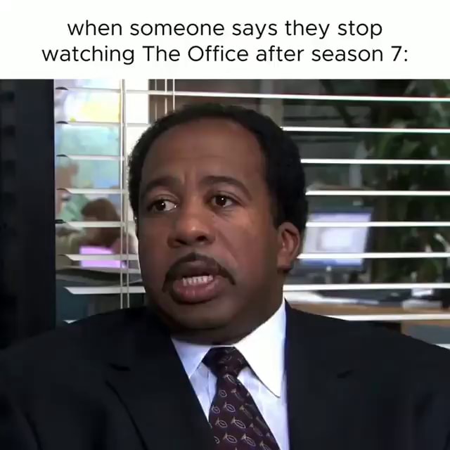 When someone says they stop watching The Office after season 7: - iFunny