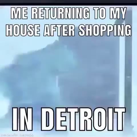ME RETURNING TO MY HOUSE AFTER SHOPPING IN DETROIT - iFunny