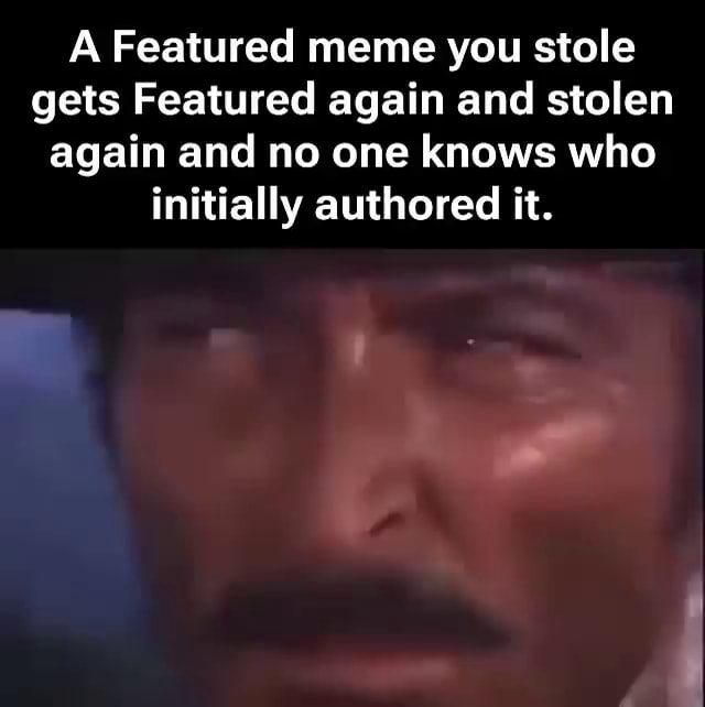 A Featured meme you stole gets Featured again and stolen again and no ...