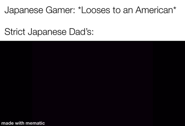 Japanese Gamer: *Looses to an American* Strict Japanese Dad's: CR - iFunny