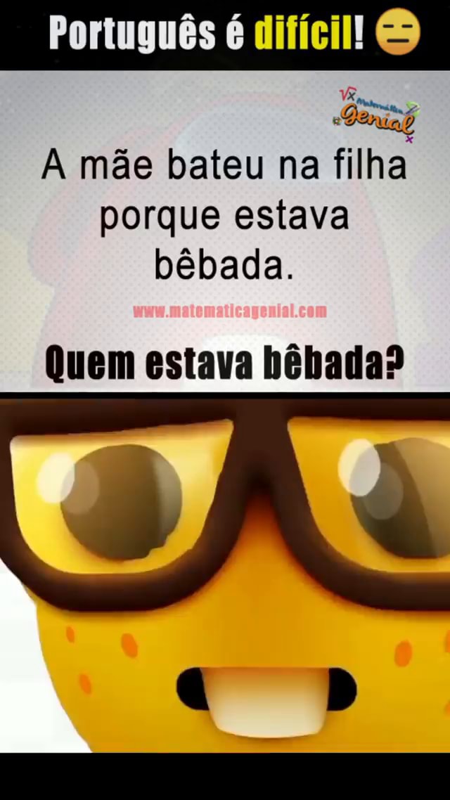 Português difícil! mãe bateu na filha porque estava bêbada. Quem estava ...