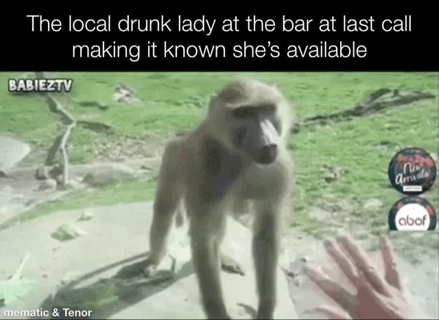 The local drunk lady at the bar at last call making it known she's ...
