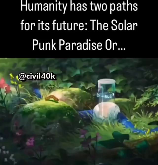 Humanity has two paths for its future: The Solar Punk Paradise Or ...