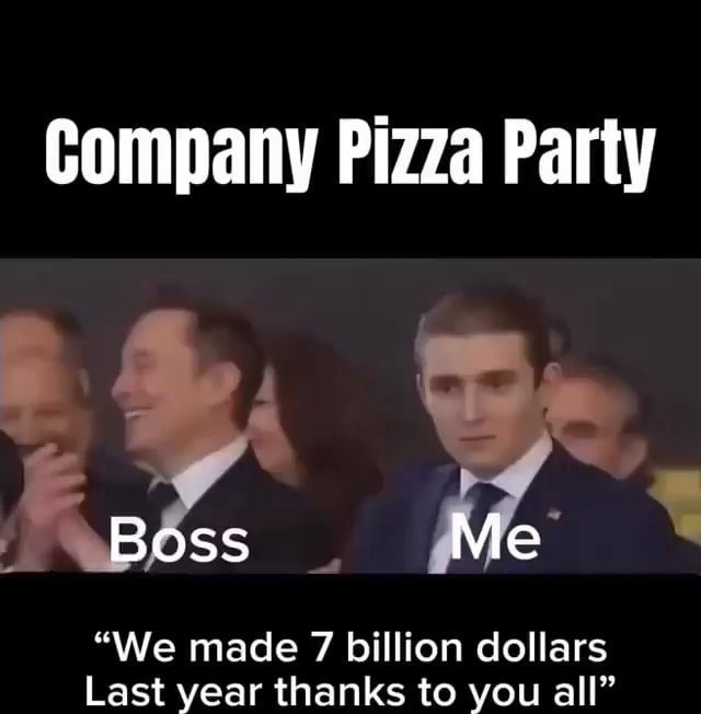 Company Pizza Party Boss Me "We made 7 billion dollars Last year thanks ...
