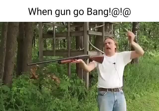When gun go Bang'@!@ - iFunny