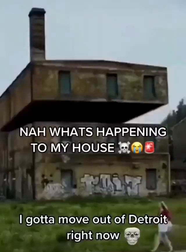 NAH WHATS HAPPENING TO MY HOUSE * I gotta move out of Detroit right now ...