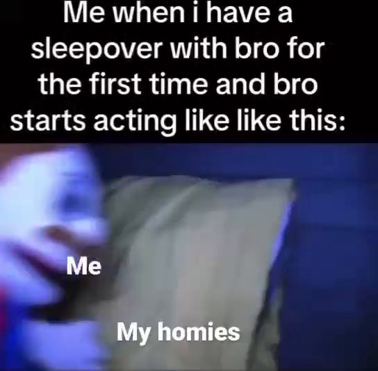 Me when have a sleepover with bro for the first time and bro starts ...