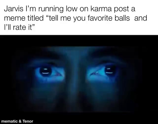 Jarvis I'm running low on karma post a meme titled "tell me you ...