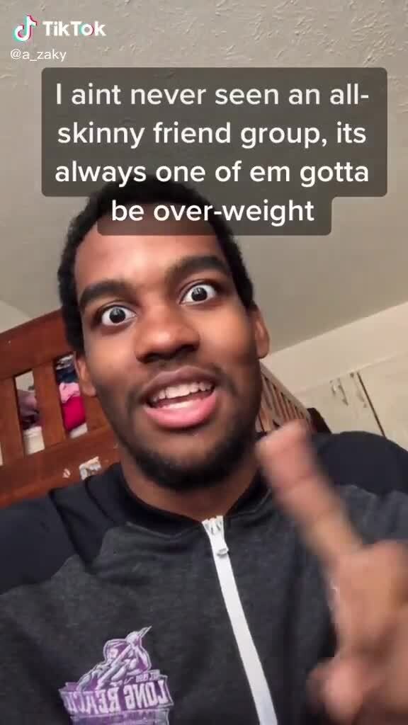 TikTsk zaky aint never seen an all- skinny friend group, its always one ...