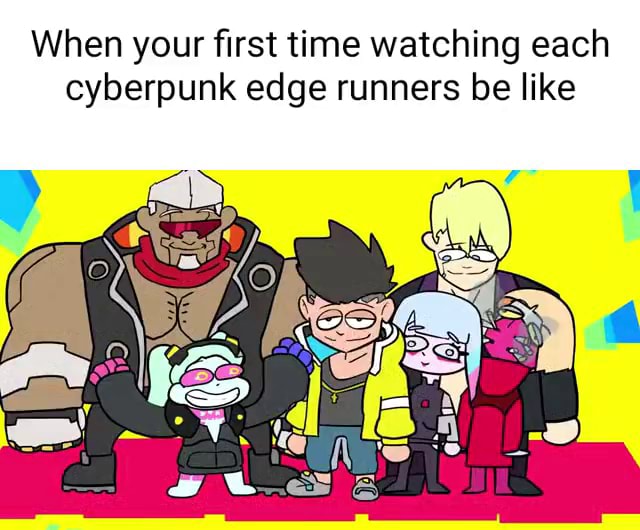 When your first time watching each cyberpunk edge runners be like - iFunny
