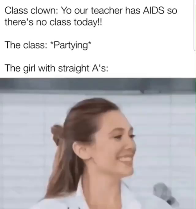 Class clown: Yo our teacher has AIDS so there's no class today!! The ...