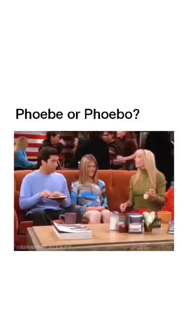Phoebe or Phoebo? - iFunny