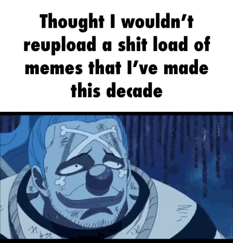 Thought I wouldn't reupload a shit load of memes that I've made this ...