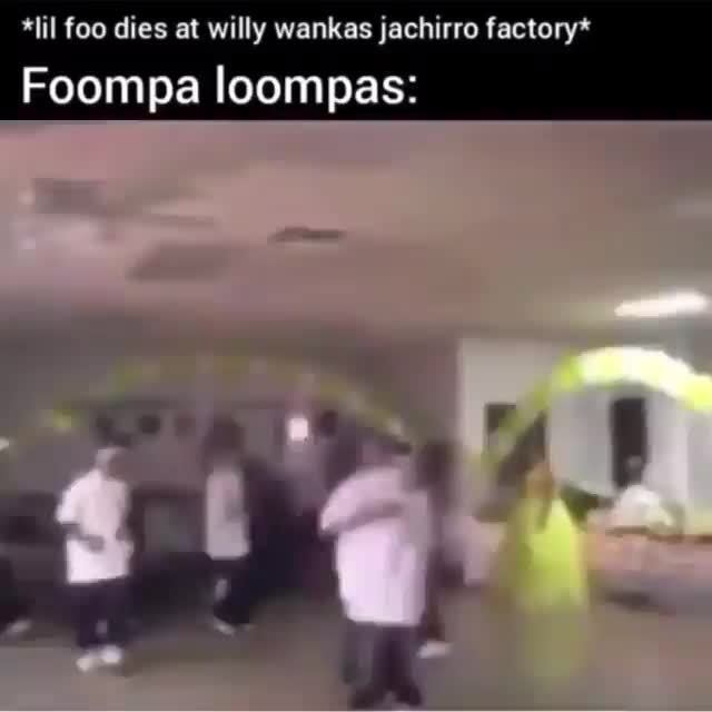 *lil foo dies at willy wankas jachirro factory‘ Foompa loompas: - iFunny