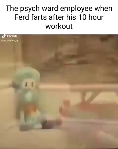 The psych ward employee when Ferd farts after his 10 hour workout - iFunny