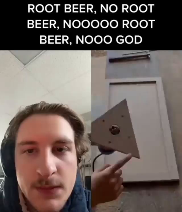 ROOT BEER, NO ROOT BEER, NOOOOO ROOT BEER, NOOO GOD - iFunny
