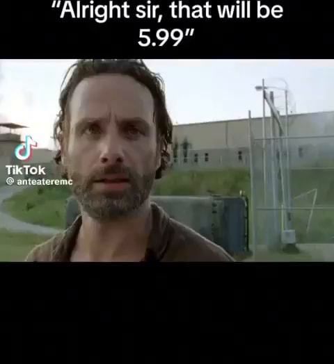 "Alright sir, that will be 5.99" TikTok anteatereme "er - iFunny
