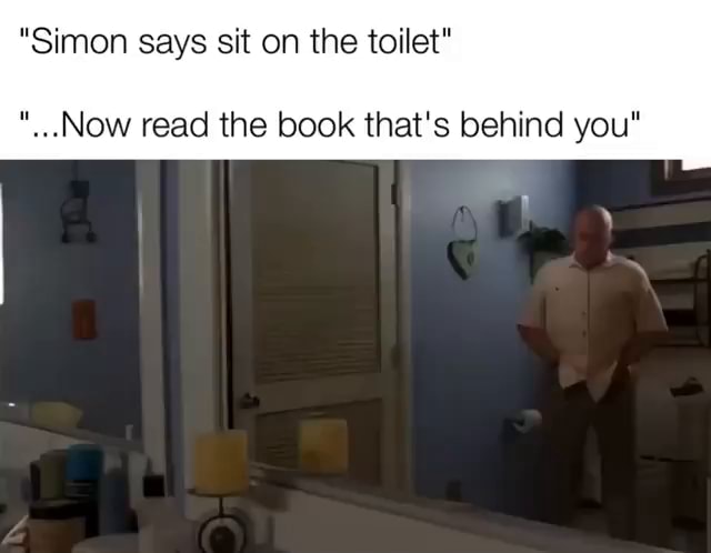 "Simon says sit on the toilet" "_..Now read the book that's behind you ...