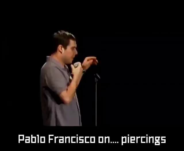 Pablo Francisco on... piercings - iFunny