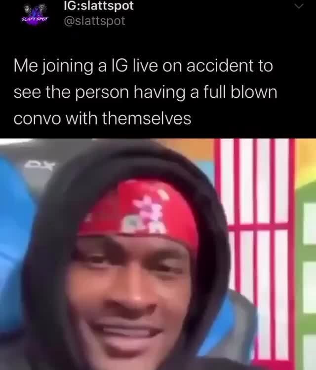 Me joining a IG live on accident to see the person having a full blown ...