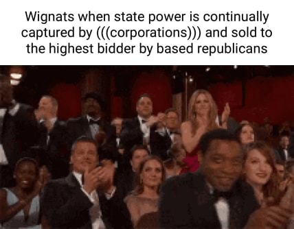 Wignats when state power is continually captured by (((corporations ...