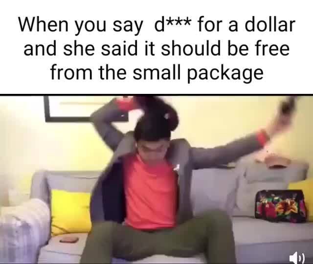 When you say d*** for a dollar and she said it should be free from the ...