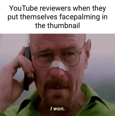 YouTube reviewers when they put themselves facepalming in the thumbnail ...