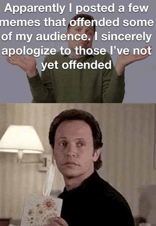 Apparently I posted a few memes that offended some of my audience. I ...