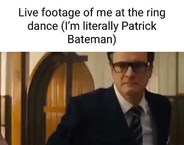 Live footage of me at the ring dance (I'm literally Patrick Bateman ...